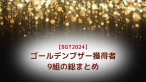 【BGT2025】ゴールデンブザー獲得組の総まとめ | dryukiネット