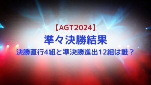 AGT2024準々決勝結果総まとめ：決勝直行4組＆準決勝進出12組 | dryukiネット