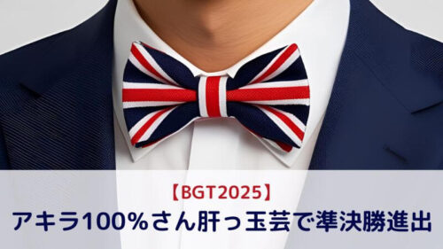 【BGT2025】アキラ100％さん、肝っ玉芸で準決勝進出 | dryukiネット